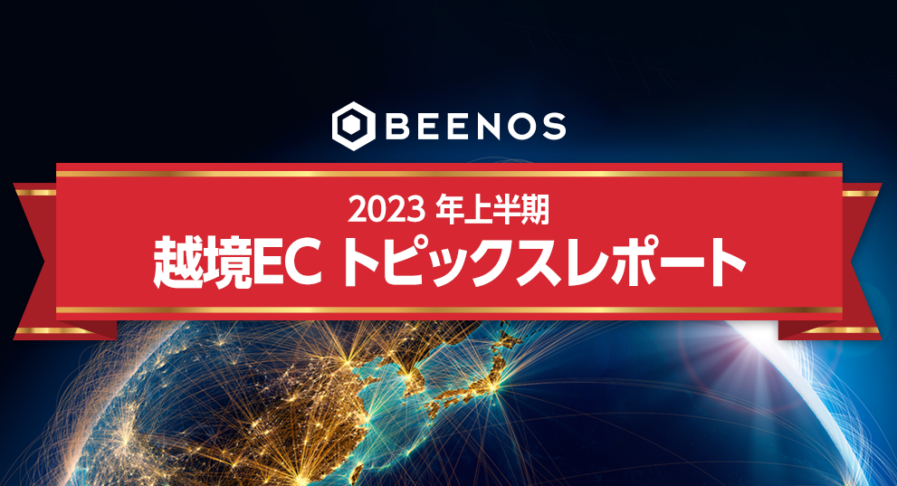BEENOSが「2023年上半期 越境ECトピックスレポート」を発表 | BEENOS
